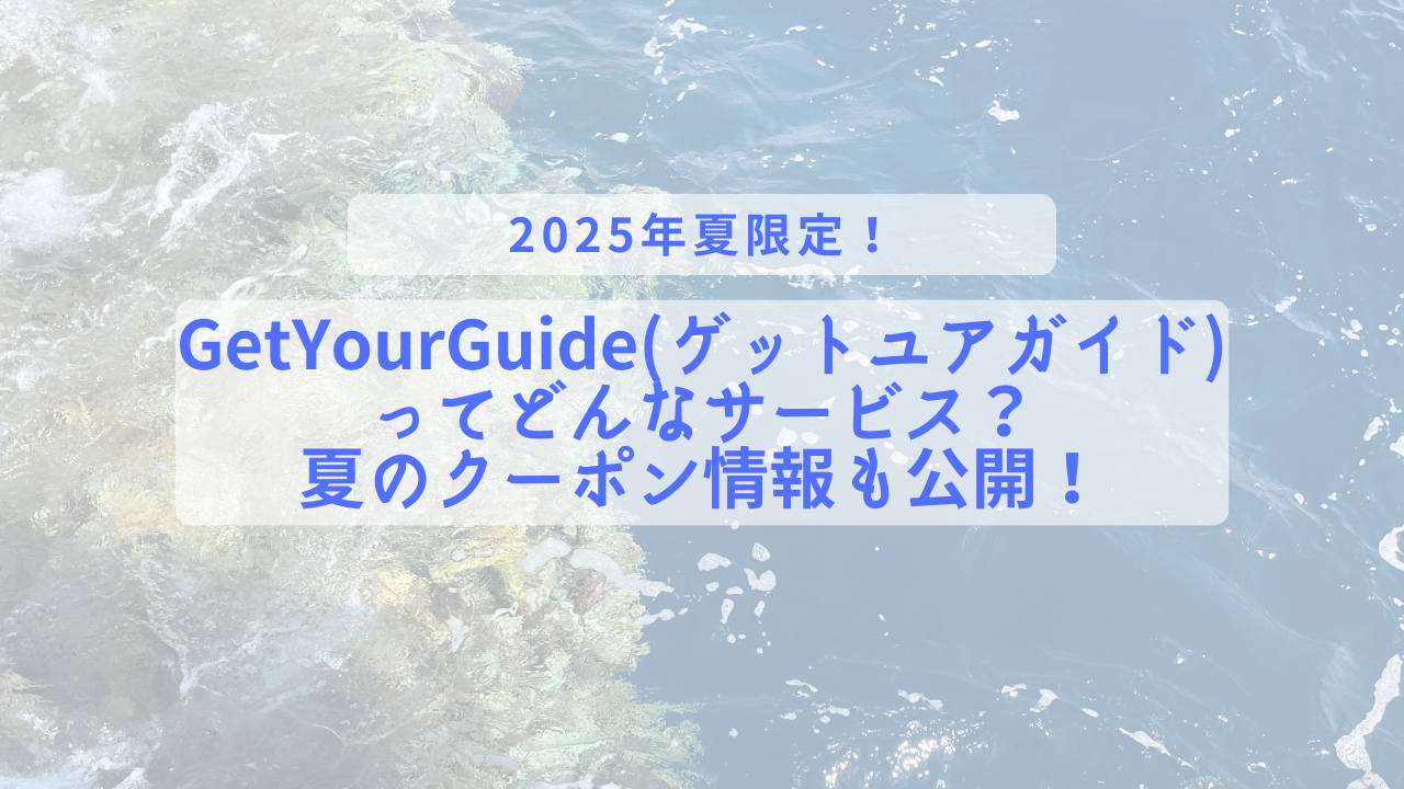 【2025年夏限定クーポン】GetYourGuideでお得に現地ツアーを楽しもう！